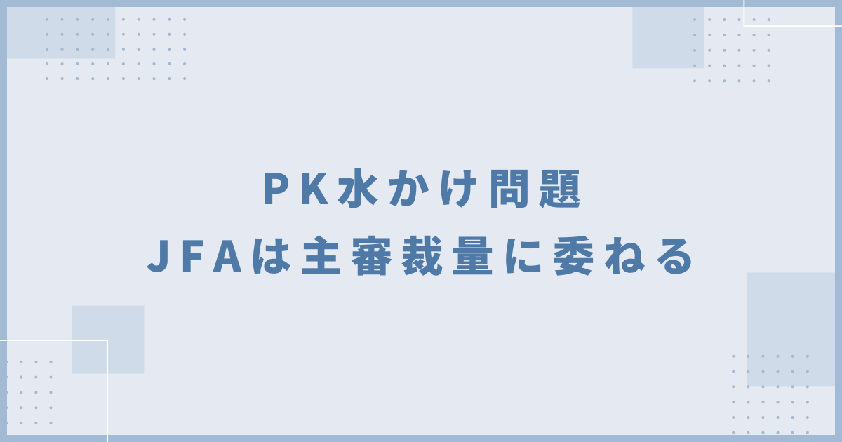 PK水かけ問題、JFAは主審裁量に委ねる 半田貞治郎: 半田貞治郎のスポーツ情報局